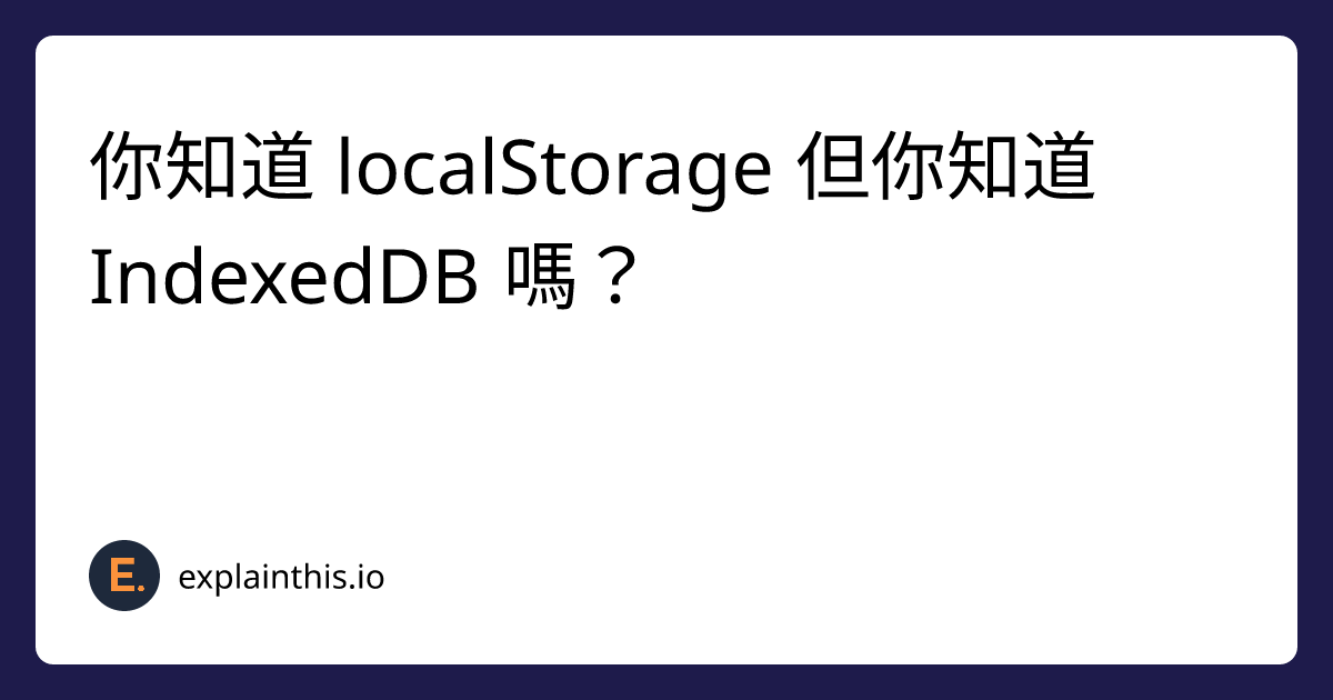 你知道 localStorage 但你知道 IndexedDB 嗎？｜ExplainThis