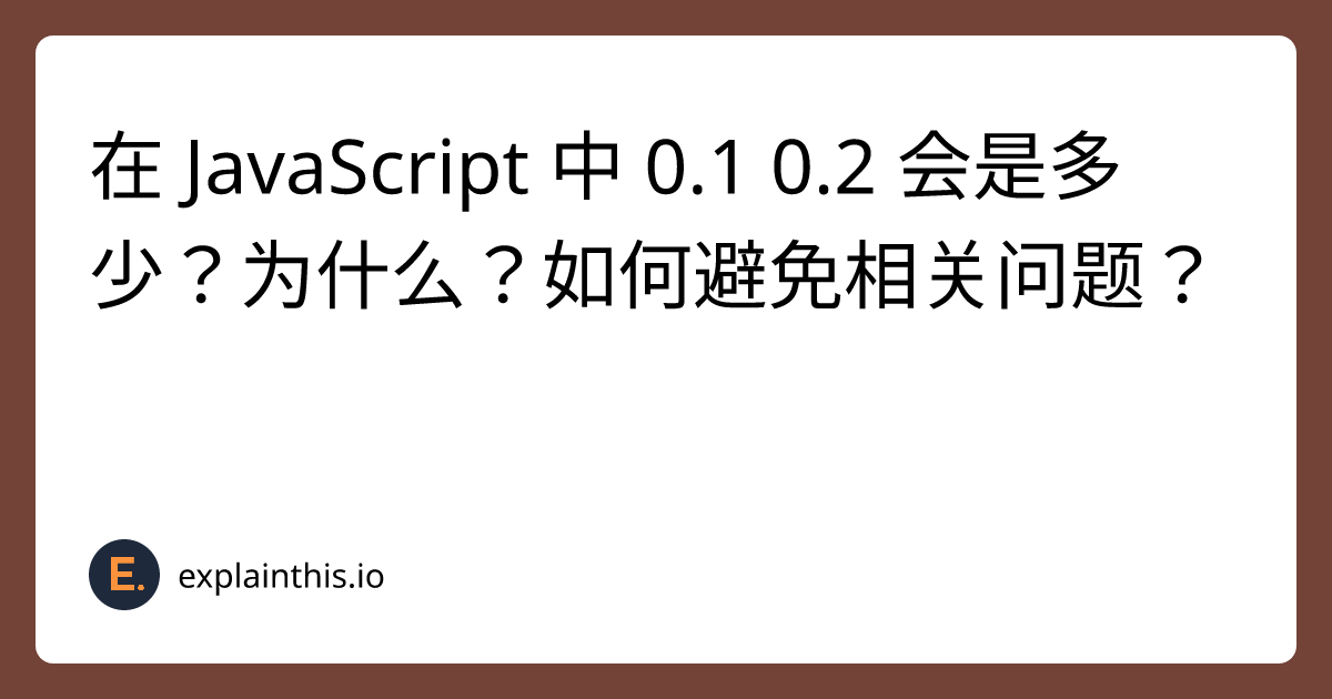 在 JavaScript 中 0.1 + 0.2 会是多少？为什么？如何避免相关问题？｜ExplainThis