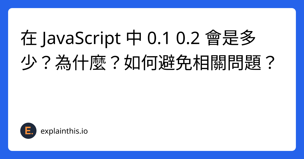 在 JavaScript 中 0.1 + 0.2 會是多少？為什麼？如何避免相關問題？｜ExplainThis