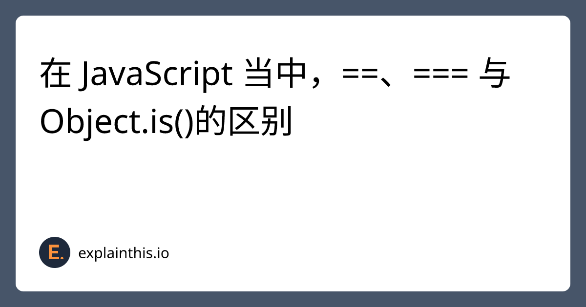 在 JavaScript 当中，==、=== 与 Object.is()的区别｜ExplainThis