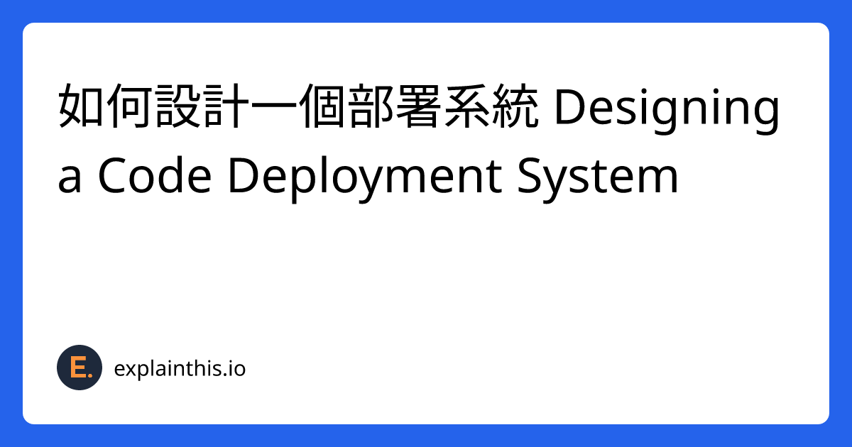 如何設計一個部署系統 Designing a Code Deployment System｜ExplainThis