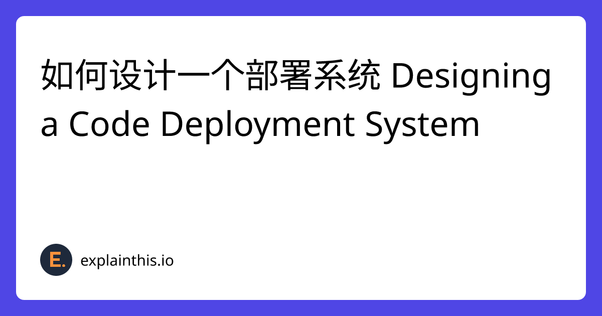 如何设计一个部署系统 Designing a Code Deployment System｜ExplainThis