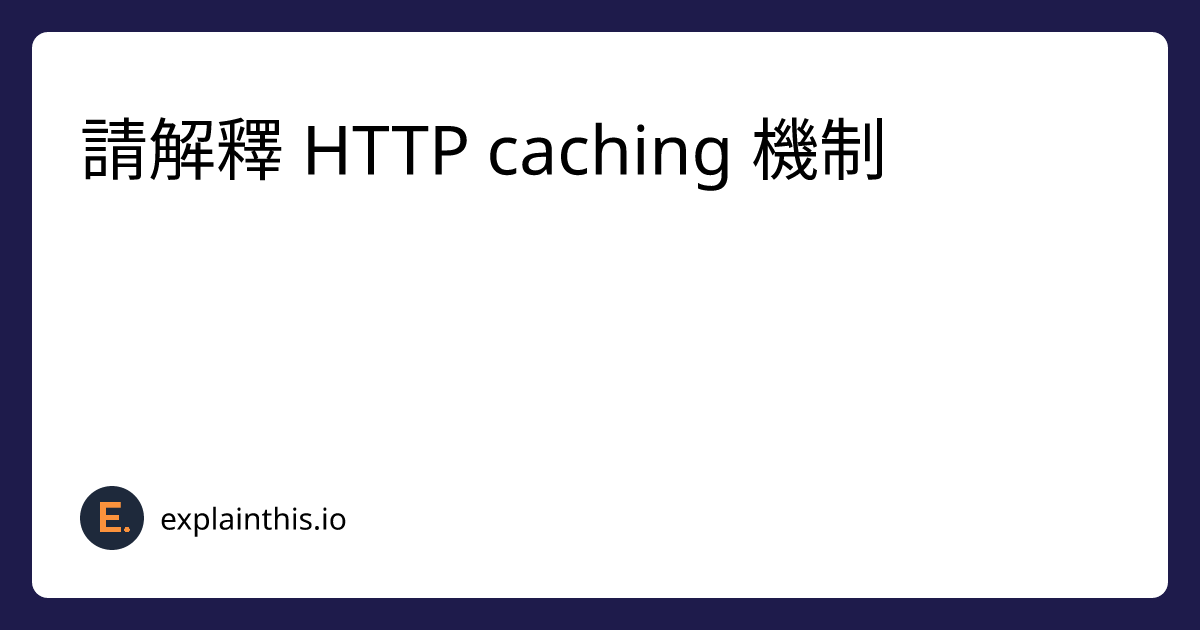 請解釋 HTTP caching 機制｜ExplainThis