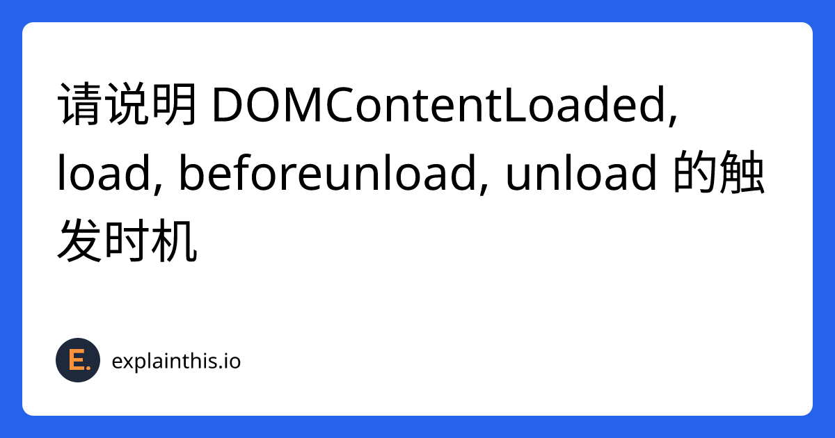 请说明 Domcontentloaded Load Beforeunload Unload 的触发时机｜explainthis