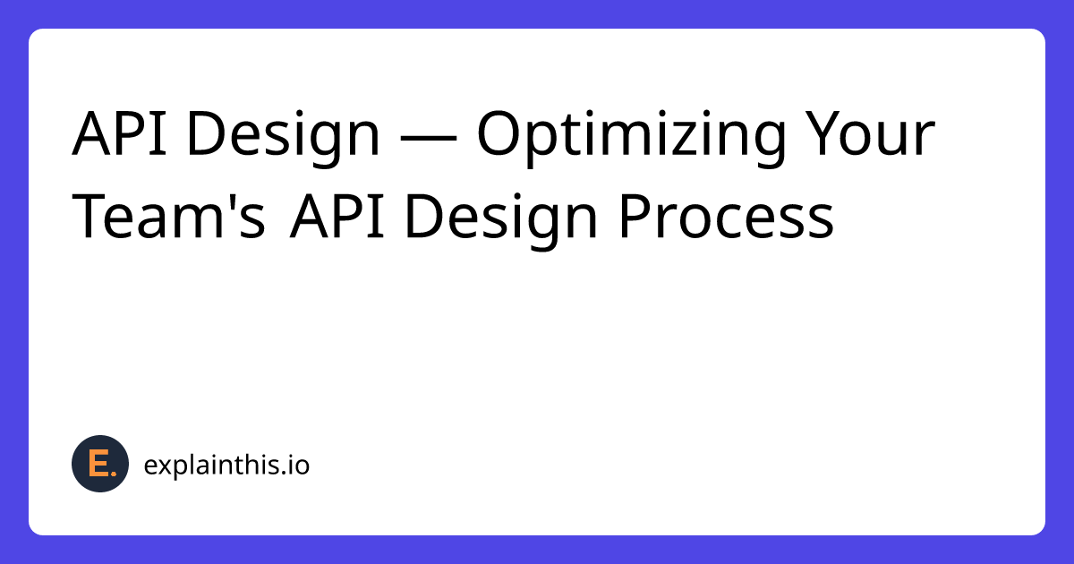 API Design — Optimizing Your Team's API Design Process｜ExplainThis