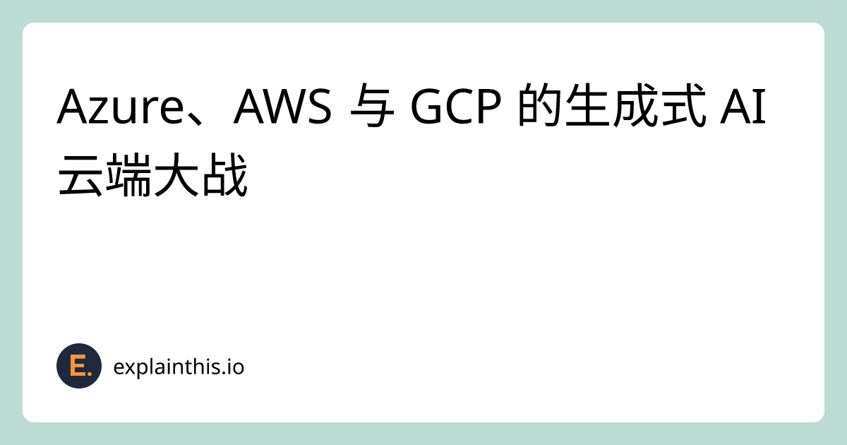 Azure、AWS 与 GCP 的生成式 AI 云端大战｜ExplainThis