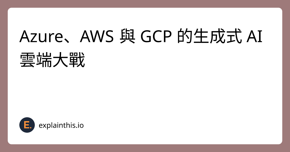 Azure、AWS 與 GCP 的生成式 AI 雲端大戰｜ExplainThis