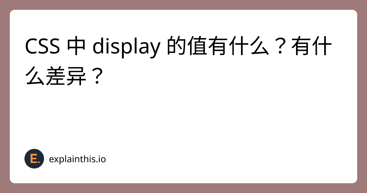 Css 中 Display 的值有什么？有什么差异？｜explainthis
