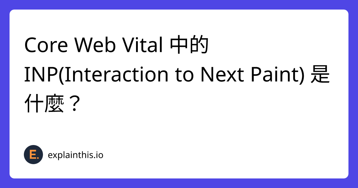 Core Web Vitals 中的 INP(Interaction to Next Paint) 是什麼？｜ExplainThis