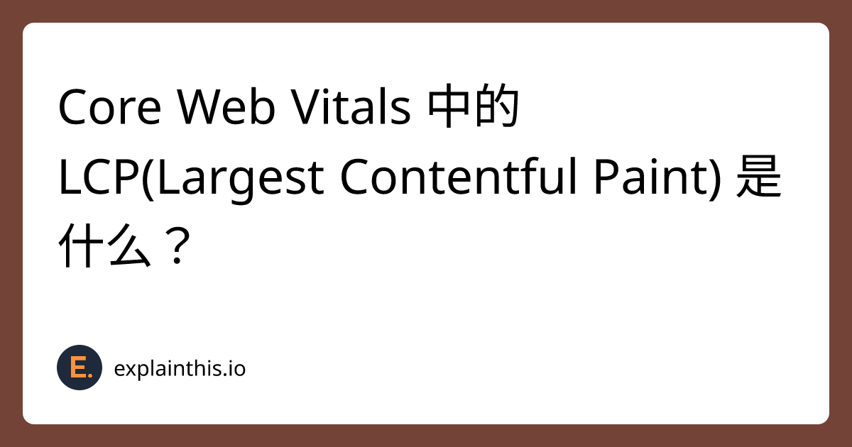 Core Web Vitals 中的 LCP(Largest Contentful Paint) 是什么？｜ExplainThis