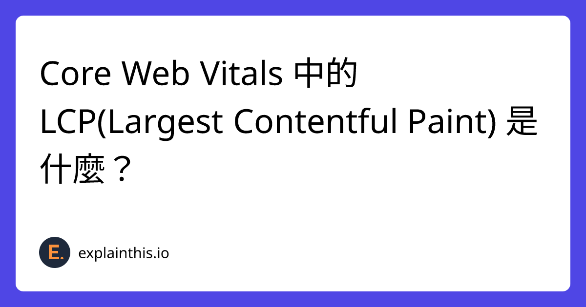 Core Web Vitals 中的 LCP(Largest Contentful Paint) 是什麼？｜ExplainThis
