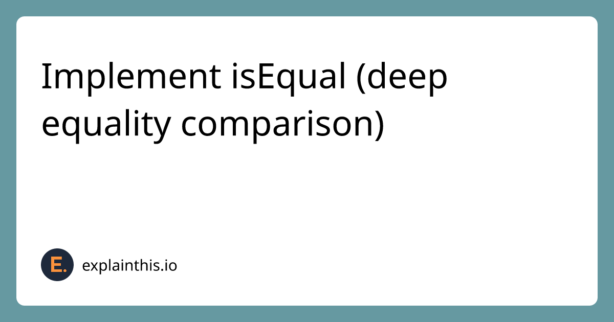 Implement isEqual (deep equality comparison)｜ExplainThis