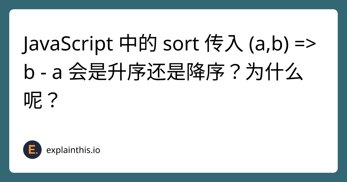 JavaScript 中的 sort 传入 (a,b) => b - a 会是升序还是降序？为什么呢？｜ExplainThis