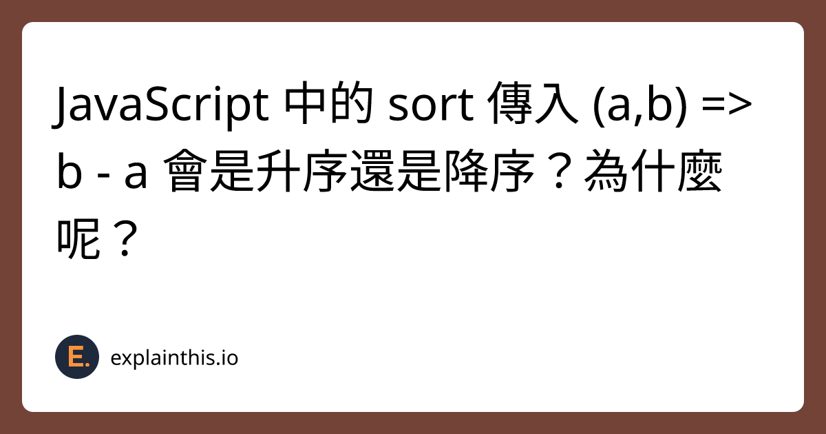 JavaScript 中的 sort 傳入 (a,b) => b - a 會是升序還是降序？為什麼呢？｜ExplainThis