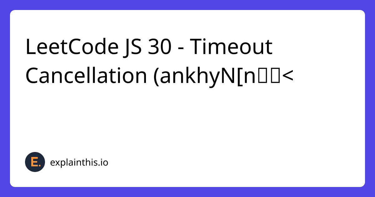Easy Leetcode Js 30 2715 Timeout Cancellation 可取消的延迟函式｜explainthis