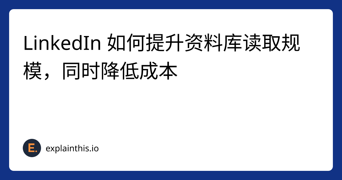 LinkedIn 如何提升资料库读取规模，同时降低成本｜ExplainThis