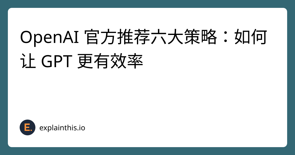 OpenAI 官方推荐六大策略：如何让 GPT 更有效率｜ExplainThis