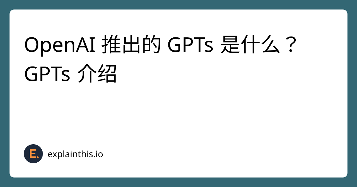 OpenAI 推出的 GPTs 是什么？GPTs 介绍｜ExplainThis