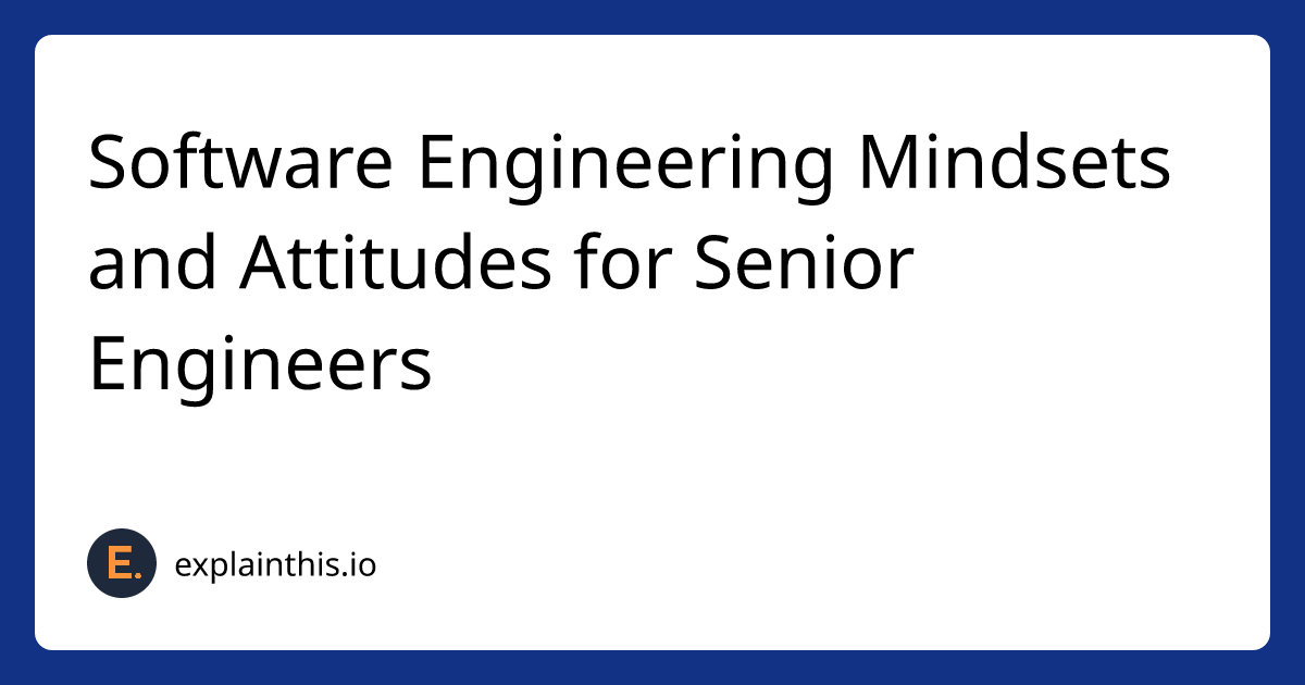 Software Engineering Mindsets and Attitudes for Senior Engineers｜ExplainThis