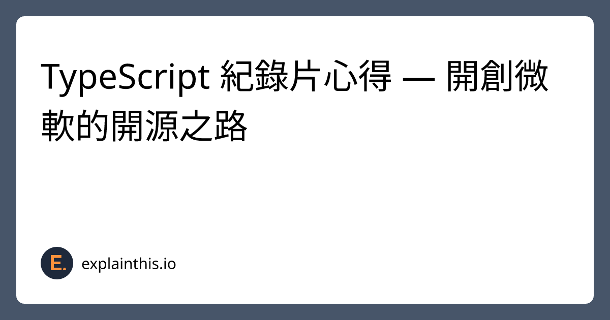TypeScript 紀錄片心得 — 開創微軟的開源之路｜ExplainThis
